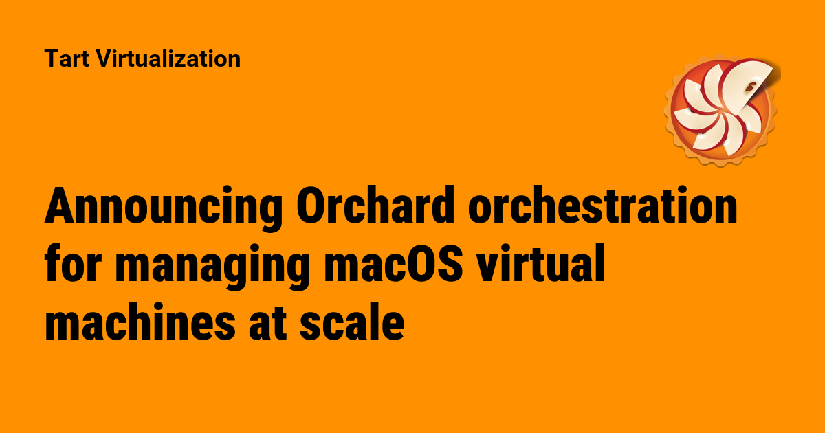 Announcing Orchard orchestration for managing macOS virtual machines at scale - Tart Virtualization